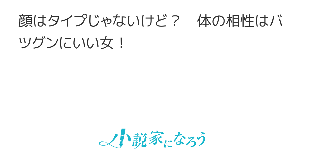 顔はタイプじゃないけど? 体の相性はバツグンにいい女!